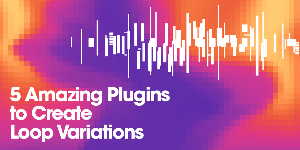 Five Amazing Plugins to Create Loop Variations | Producer Loops